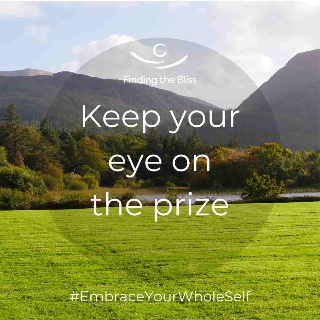 Keep your eye on the prize - FINDING THE BLISS Keep your eye on the prize - FINDING THE BLISS